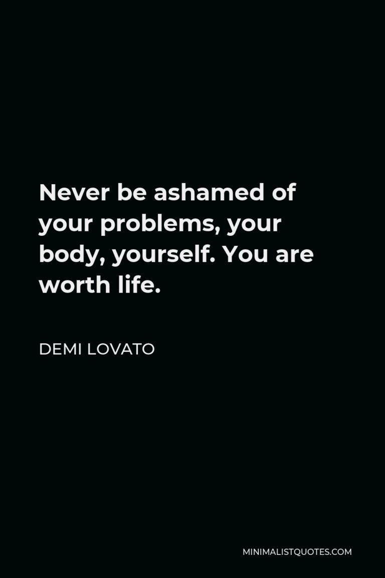 Demi Lovato Quote Never Be Ashamed Of Your Problems Your Body